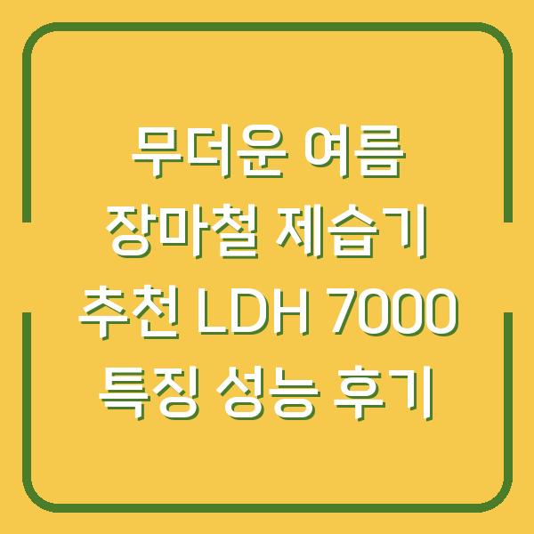 무더운 여름 장마철 제습기 추천 LDH 7000 특징 성능 후기 - 생활 정보 모아모아